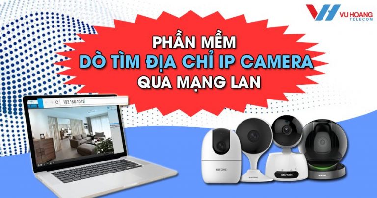 Phần mềm dò tìm địa chỉ IP camera qua mạng LAN | Vu Hoang Telecom